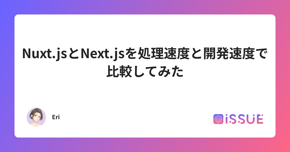 Nuxt.jsとNext.jsを処理速度と開発速度で比較してみた | ISSUE