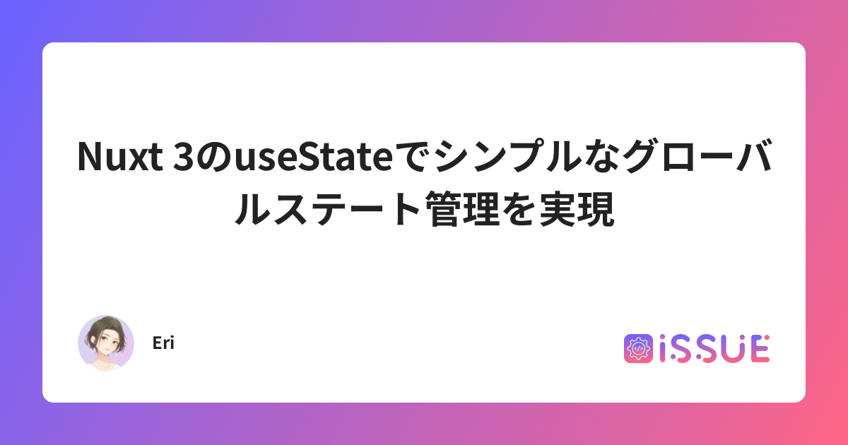Nuxt 3のuseStateでシンプルなグローバルステート管理を実現 | ISSUE