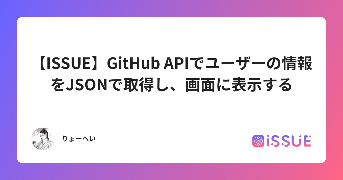 【ISSUE】GitHub APIでユーザーの情報をJSONで取得し、画面に表示する | ISSUE