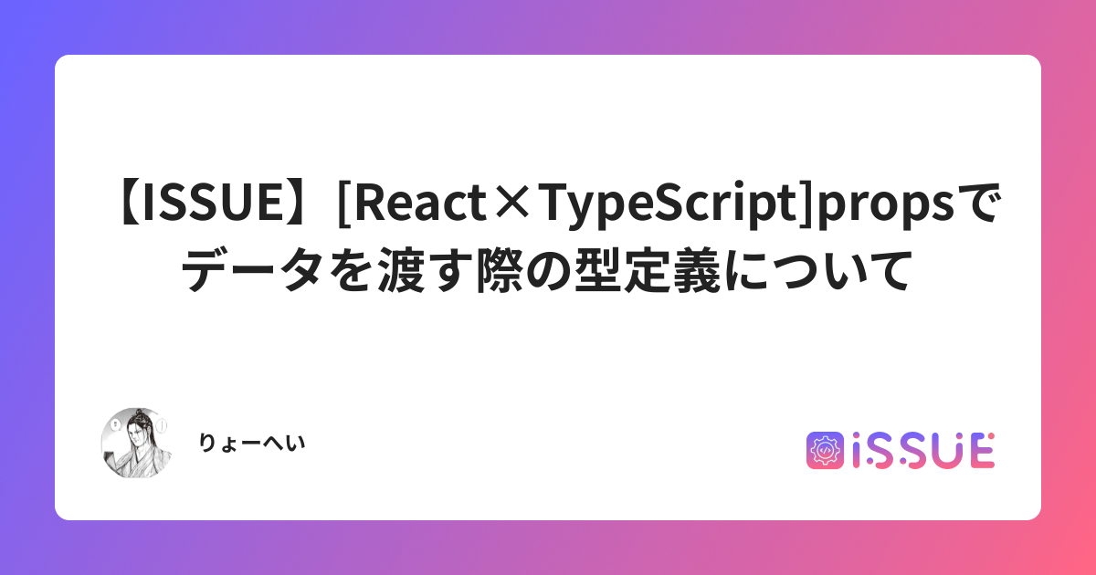 【ISSUE】[React×TypeScript]propsでデータを渡す際の型定義について | ISSUE
