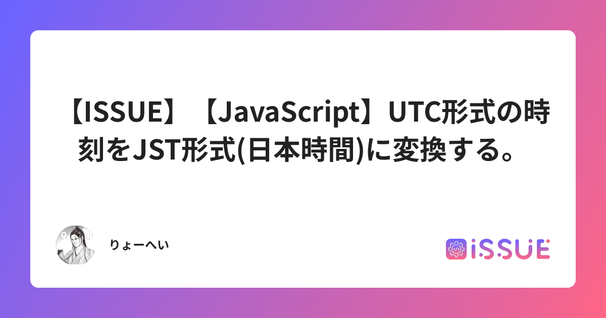 【ISSUE】【JavaScript】UTC形式の時刻をJST形式(日本時間)に変換する。 | ISSUE