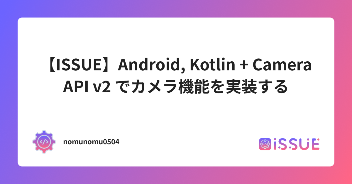 【ISSUE】Android, Kotlin + Camera API v2 でカメラ機能を実装する | ISSUE