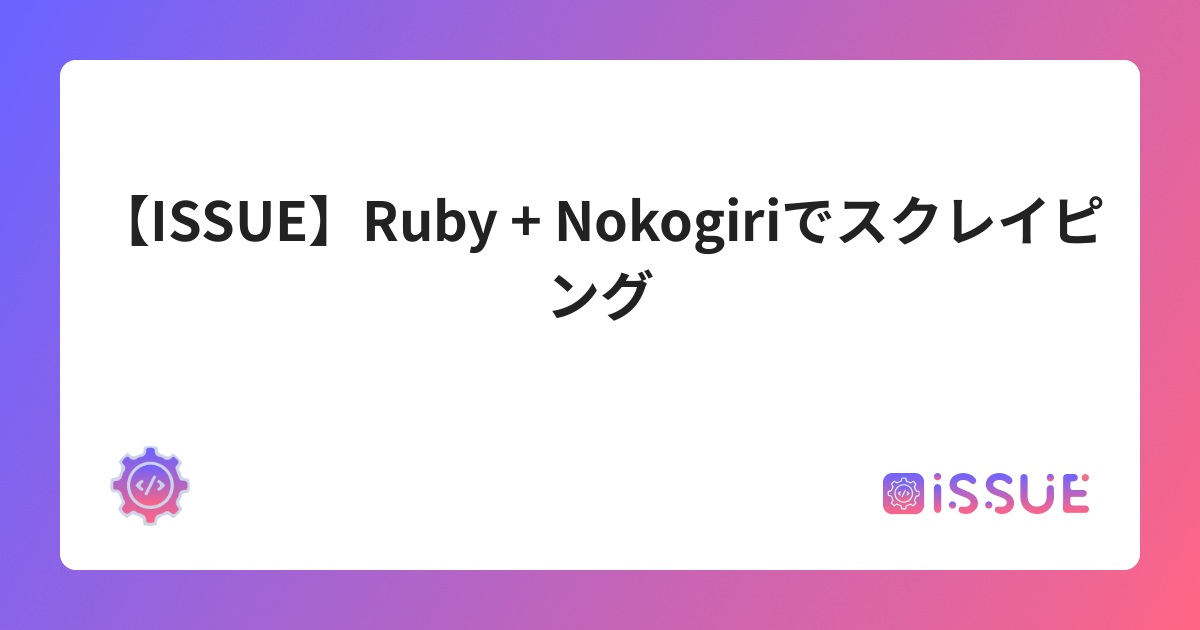 【ISSUE】Ruby + Nokogiriでスクレイピング | ISSUE