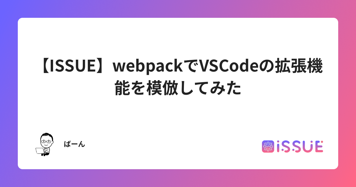 【ISSUE】webpackでVSCodeの拡張機能を模倣してみた | ISSUE