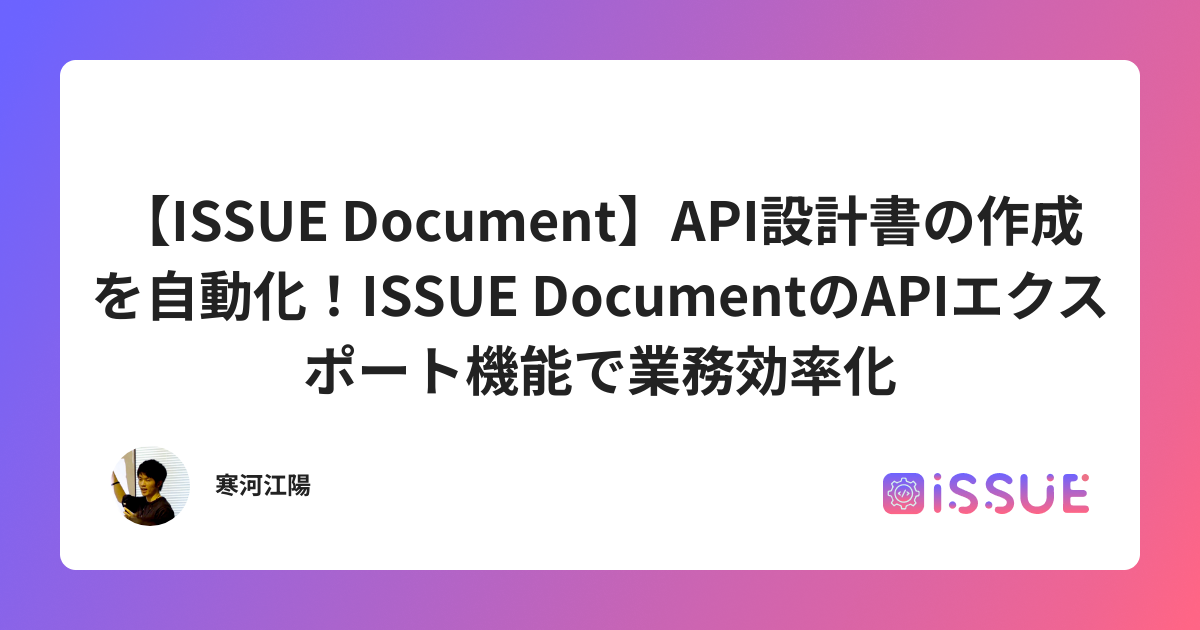 【ISSUE Document】API設計書の作成を自動化！ISSUE DocumentのAPIエクスポート機能で業務効率化 | ISSUE