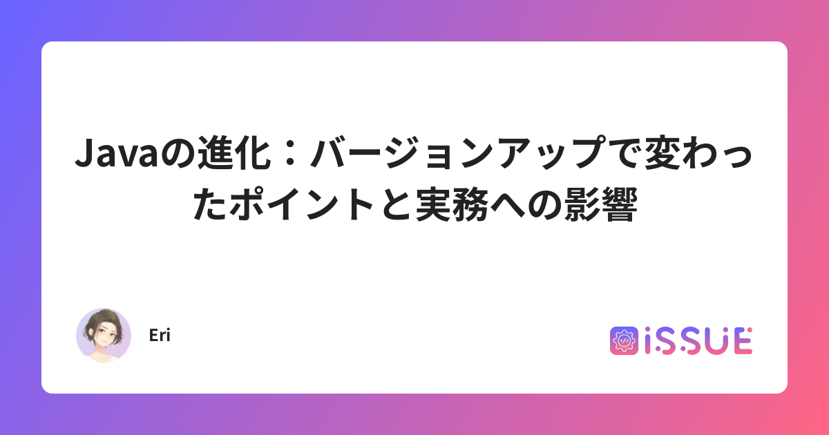 Javaの進化：バージョンアップで変わったポイントと実務への影響 | ISSUE