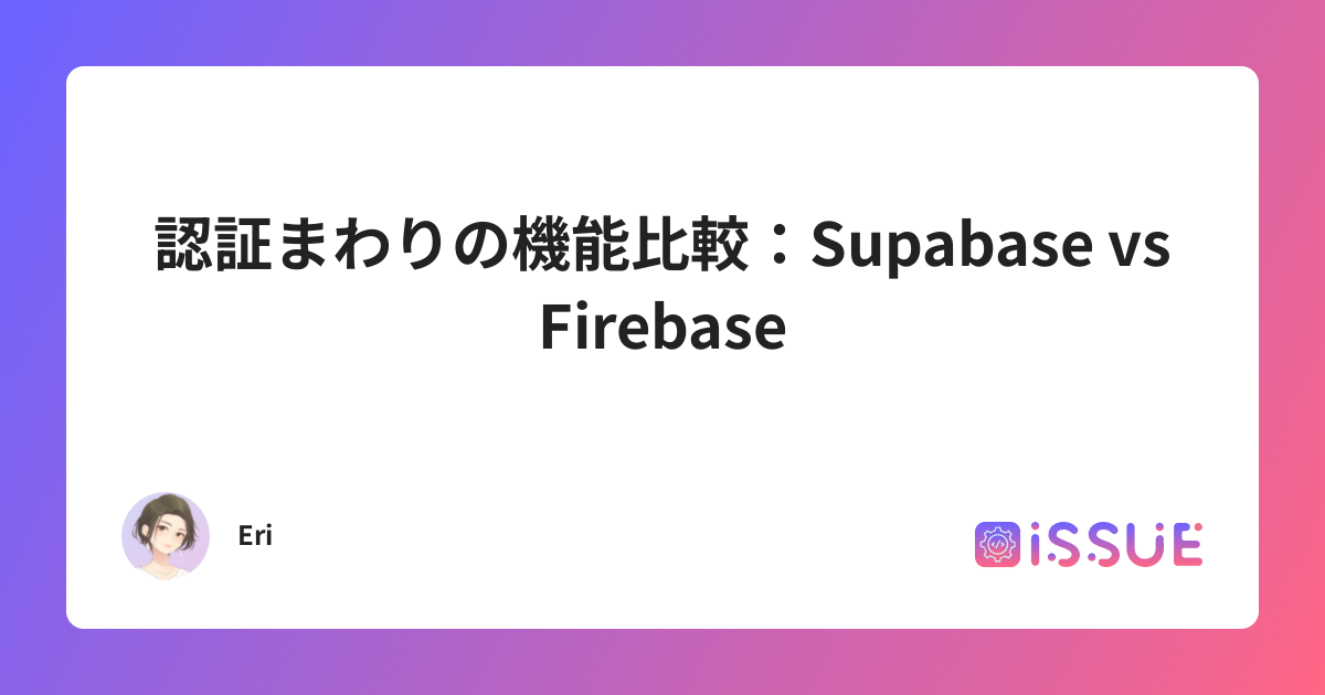 認証まわりの機能比較：Supabase vs Firebase | ISSUE