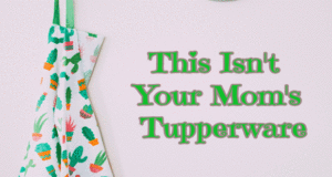 This Isn't Your Mom's Tupperware - It's Just Life