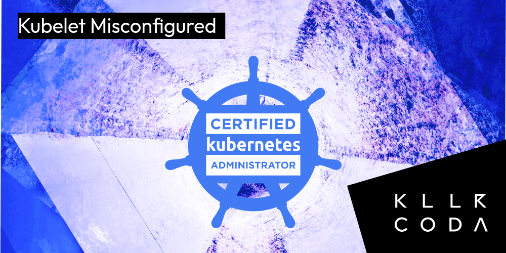 Kubelet Misconfigured | Killer Shell CKA | Killercoda