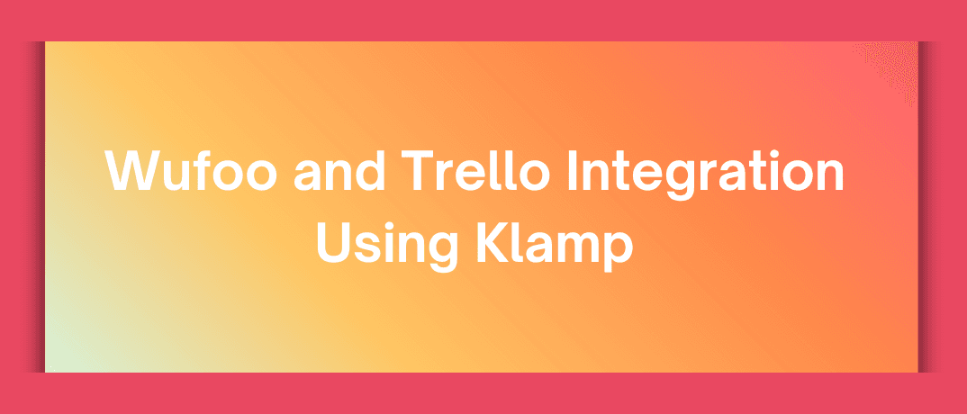 Wufoo and Trello Integration Using Klamp blog | Klamp.io Wufoo and Trello Integration Using Klamp blog | Klamp.io