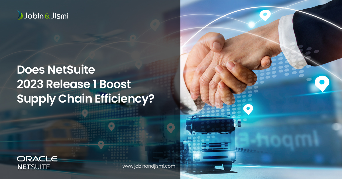 Does NetSuite 2023 Release 1 Boost Supply Chain Efficiency? - Jobin & Jismi