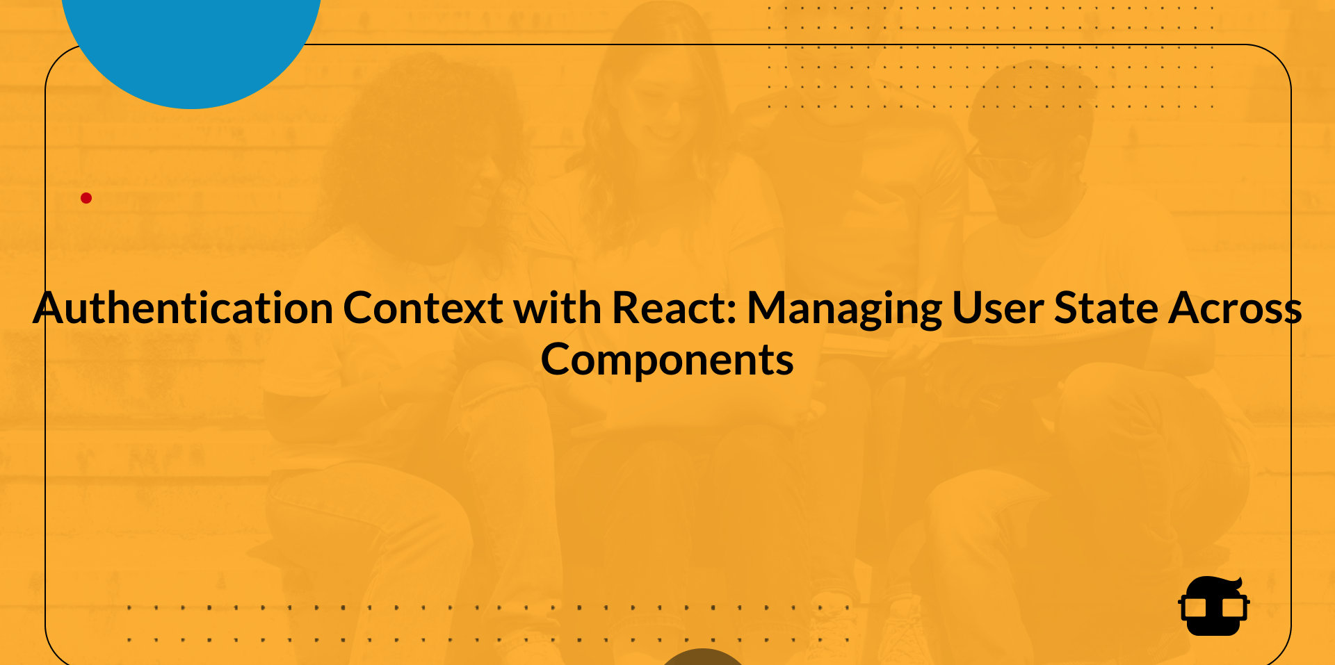 Authentication Context with React: Managing User State Across Components Authentication Context with React: Managing User State Across Components