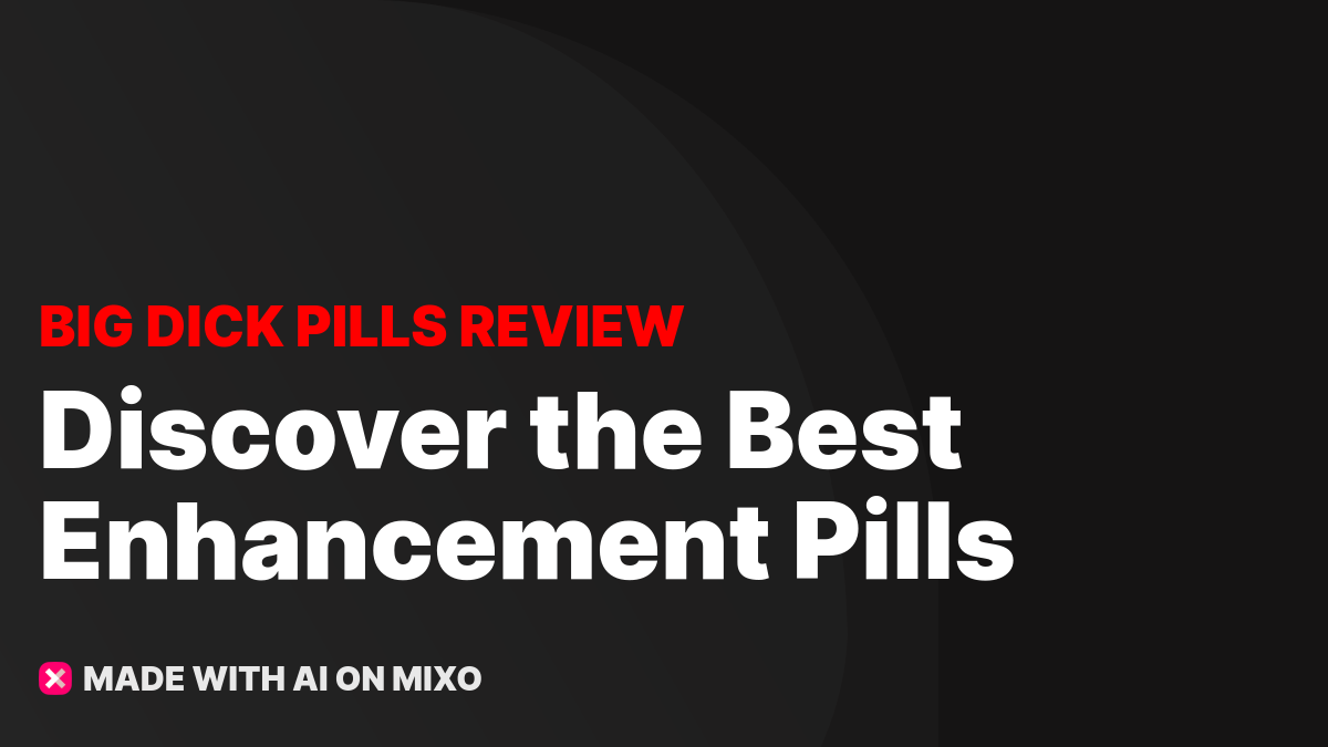 Big Dick Pills Review - Discover the Best Enlargement Pills