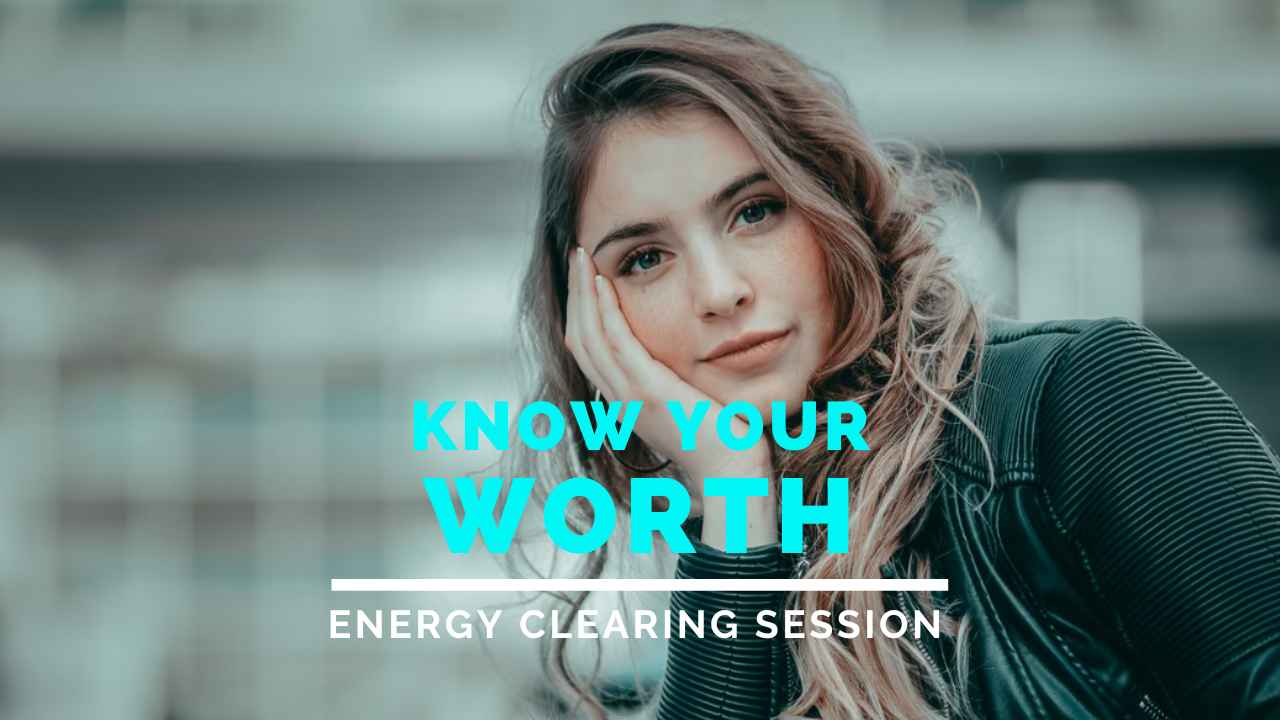How to Know Your Self Worth- Clear the Blocks With This Energy Clearing Video