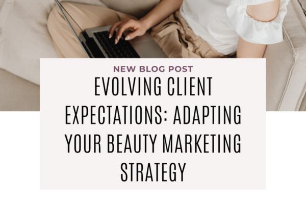 Evolving Client Expectations: Adapting Your Beauty Marketing Strategy