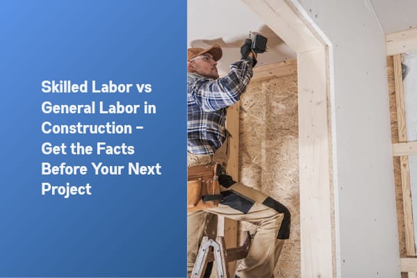 Skilled Labor vs General Labor in Construction – Get the Facts Before ...