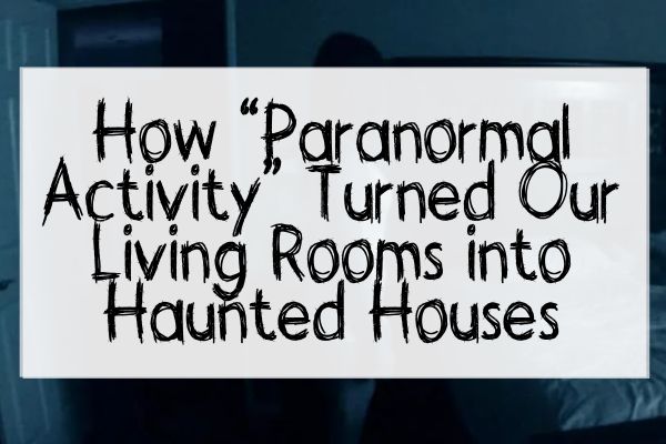How “Paranormal Activity” Turned Our Living Rooms into Haunted Houses