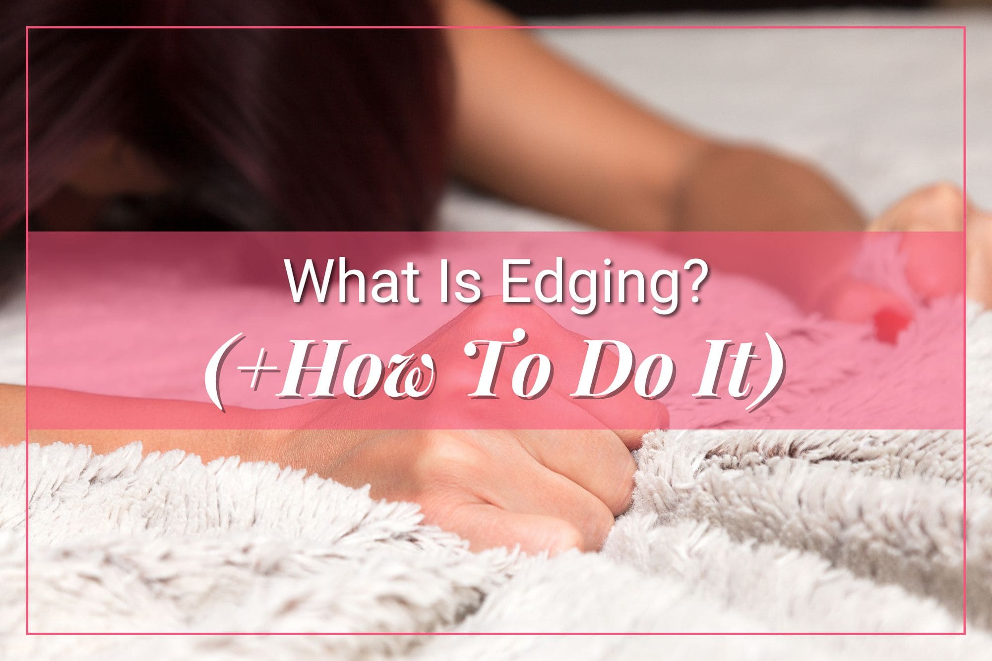 What Is Edging & Orgasm Control? Step-By-Step Guide