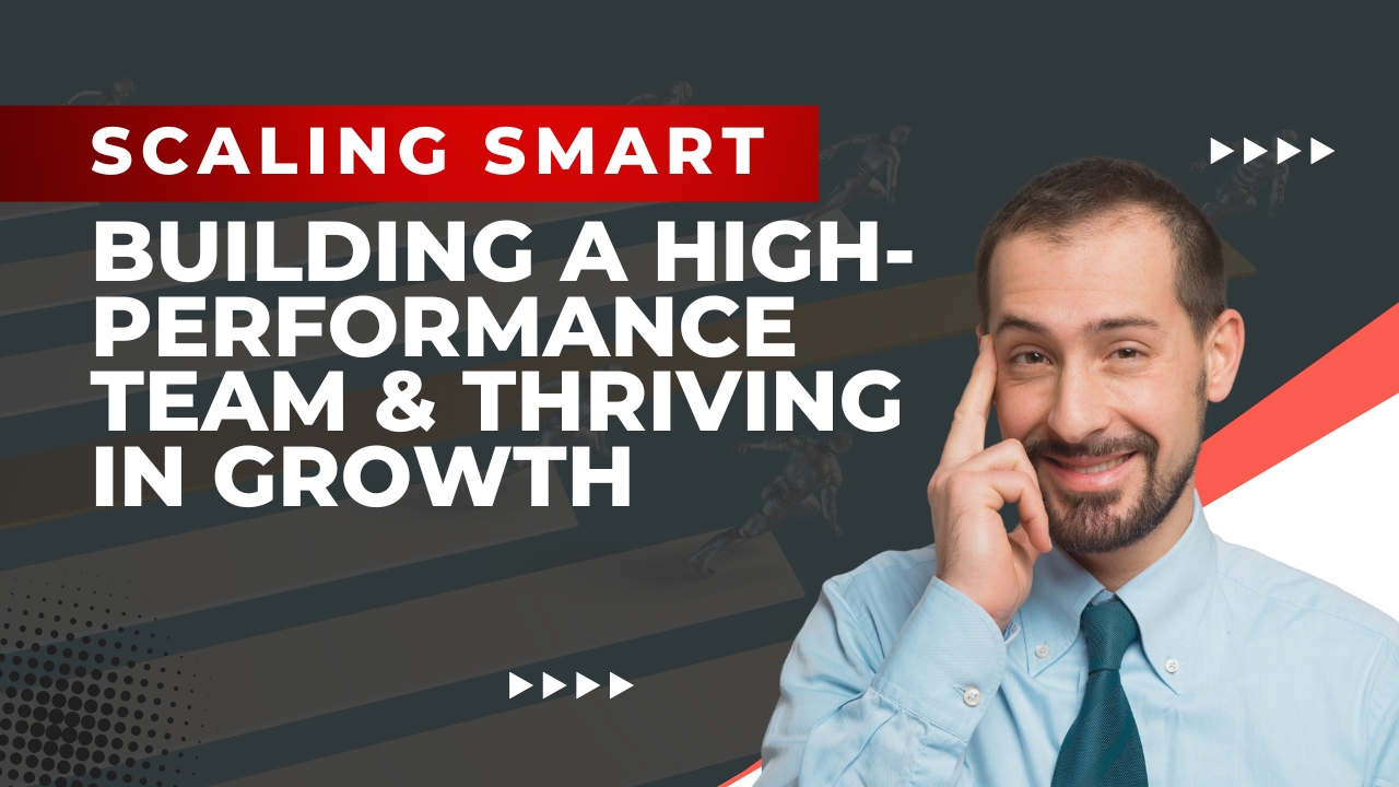 Scaling Smart: Building a High-Performance Team & Thriving in Growth