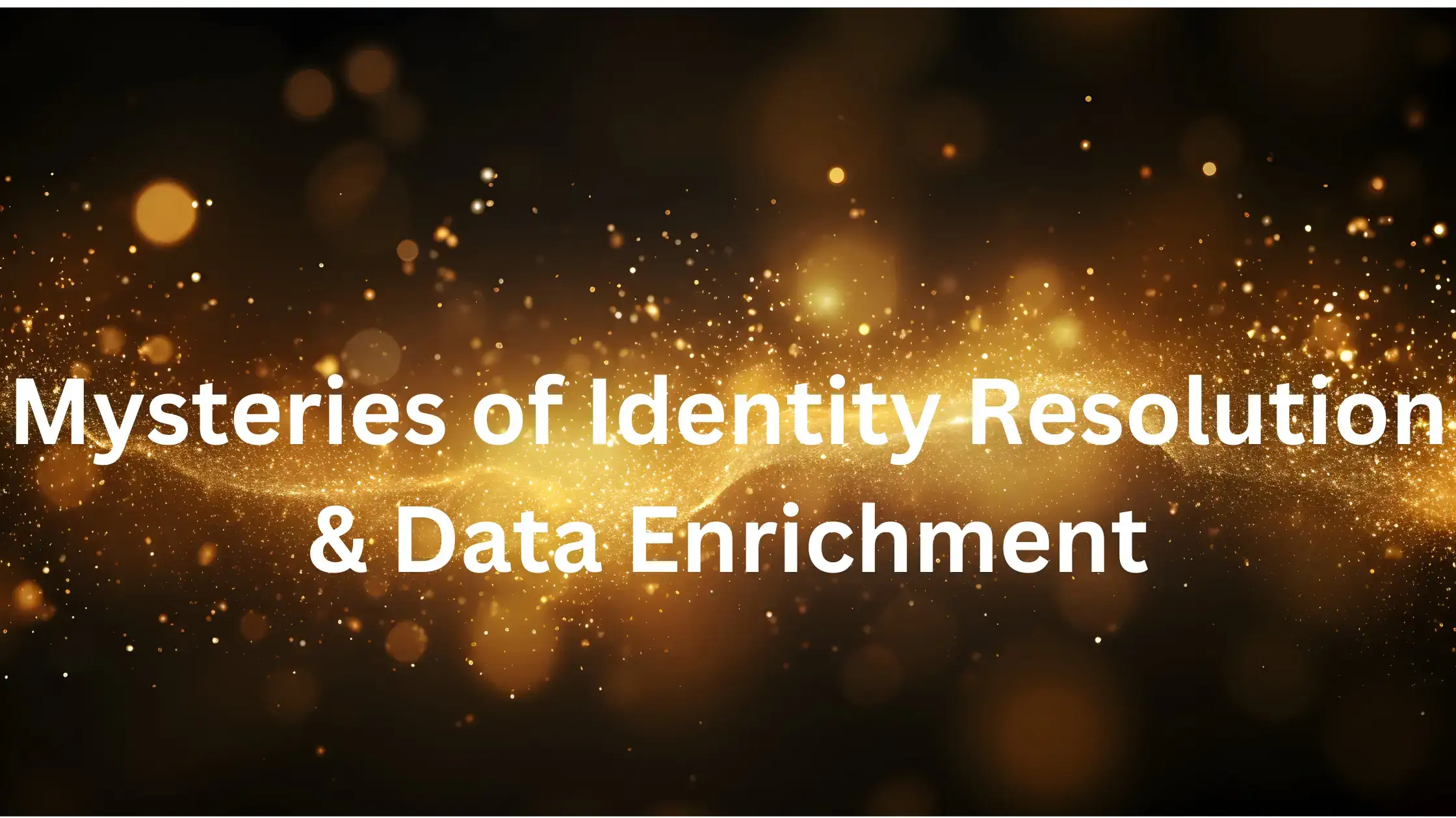 Reveal the Mysteries of Identity Resolution & Data Enrichment