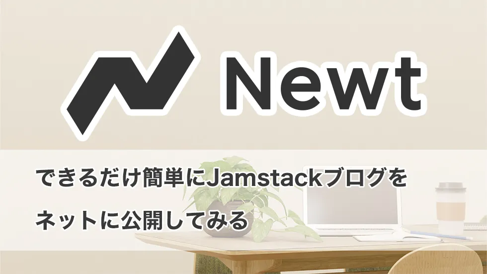 【Newt】できるだけ簡単にJamstackブログをネットに公開
