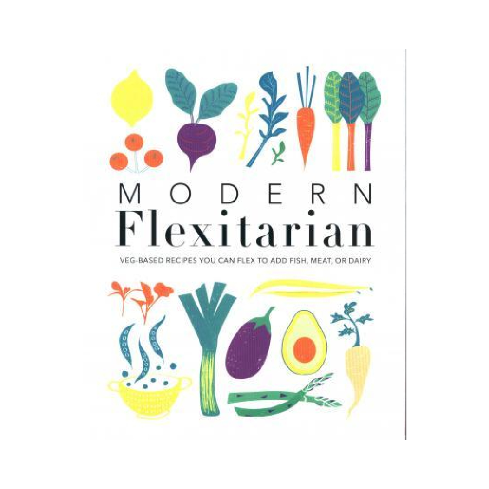 Modern Flexitarian: Veg-based Recipes you can Flex to add Fish, Meat ...