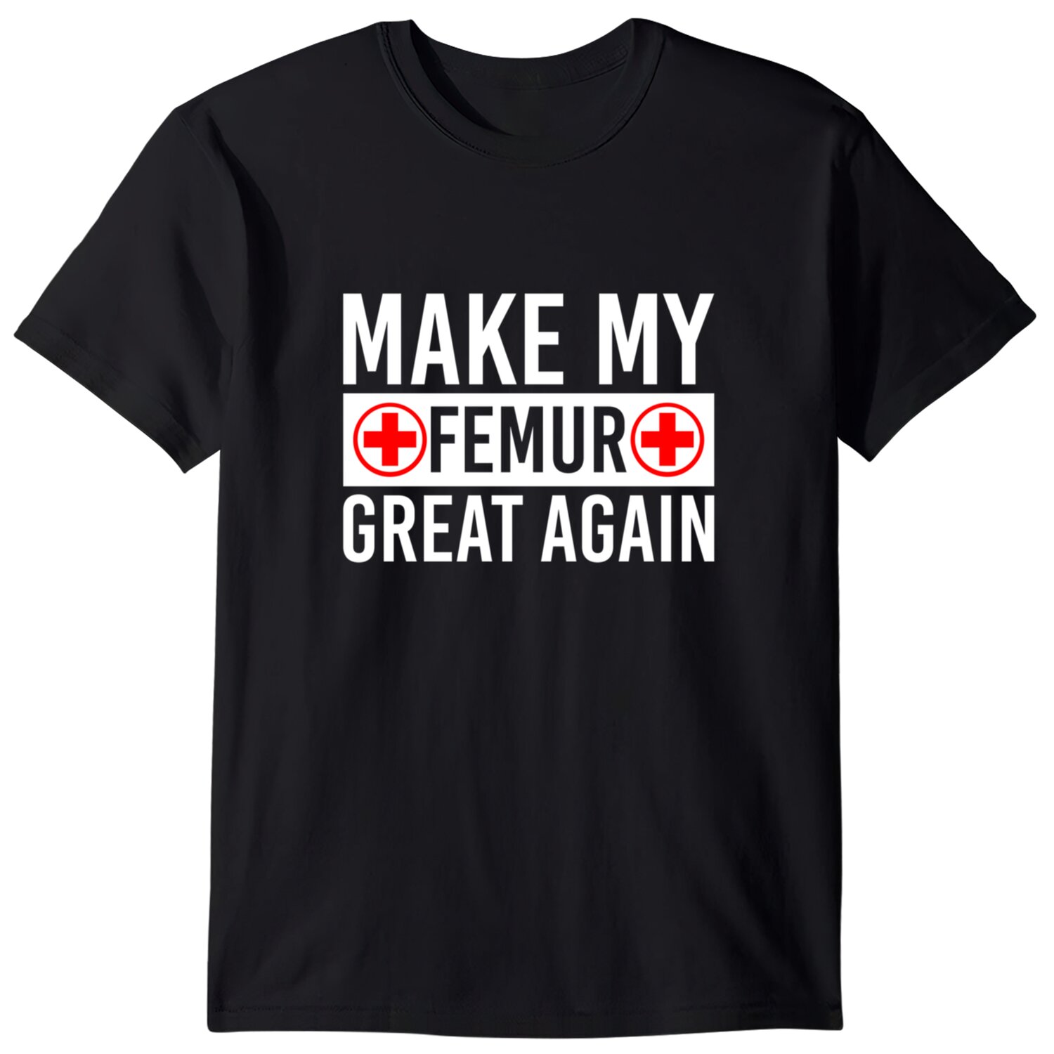 Femur Breaker T-Shirt Make My Femur Great Again - Broken Femur ...