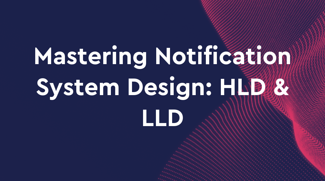 Mastering Notification System Design: HLD & LLD | Procodebase