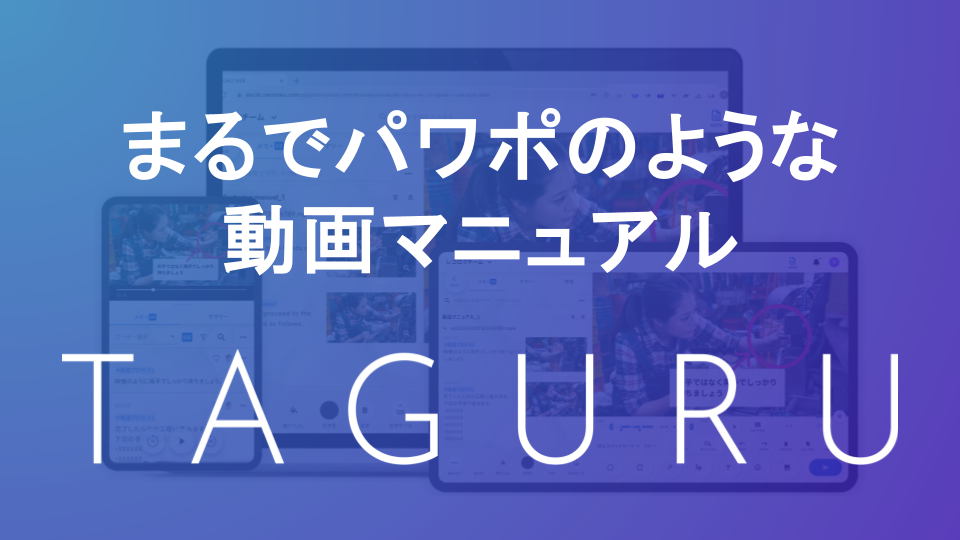 まるでパワポのような動画マニュアル｜TAGURU（タグル）