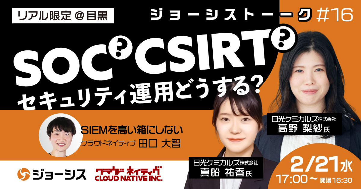SOC？CSIRT？セキュリティ運用をどうする？ ジョーシストーーク！！ #16