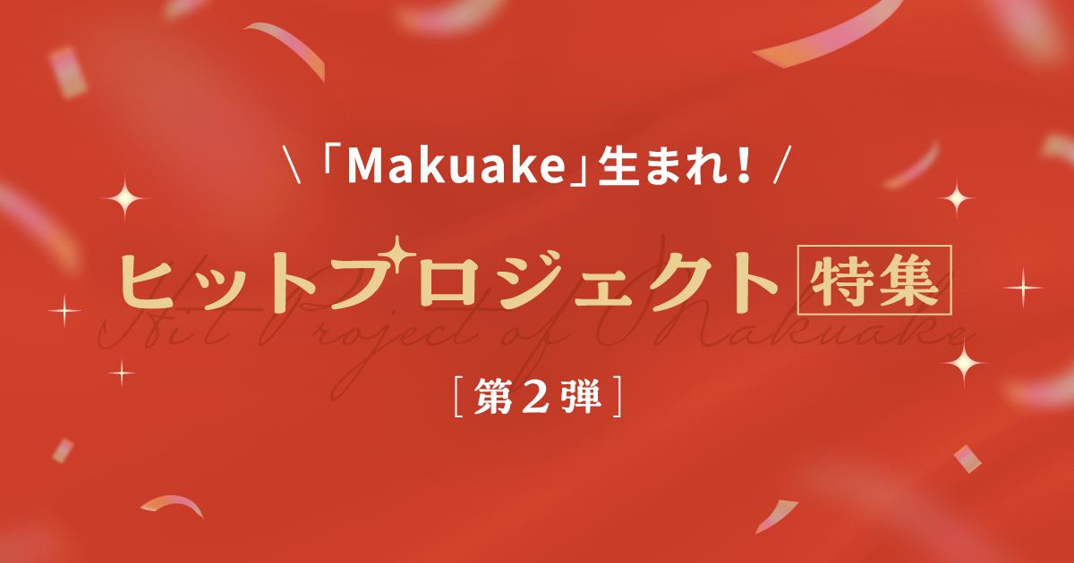 「Makuake」生まれ！ ヒットプロジェクト特集 第2弾
