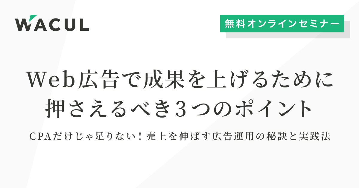 Web広告で成果を上げるために押さえるべき3つのポイント ～CPAだけじゃ足りない！売上を伸ばす広告運用の秘訣と実践法～ | 株式会社WACUL