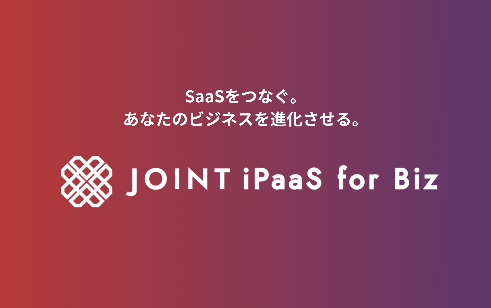 JOINT iPaaS for Biz｜SaaSをつなぐ。あなたのビジネスを進化させる。