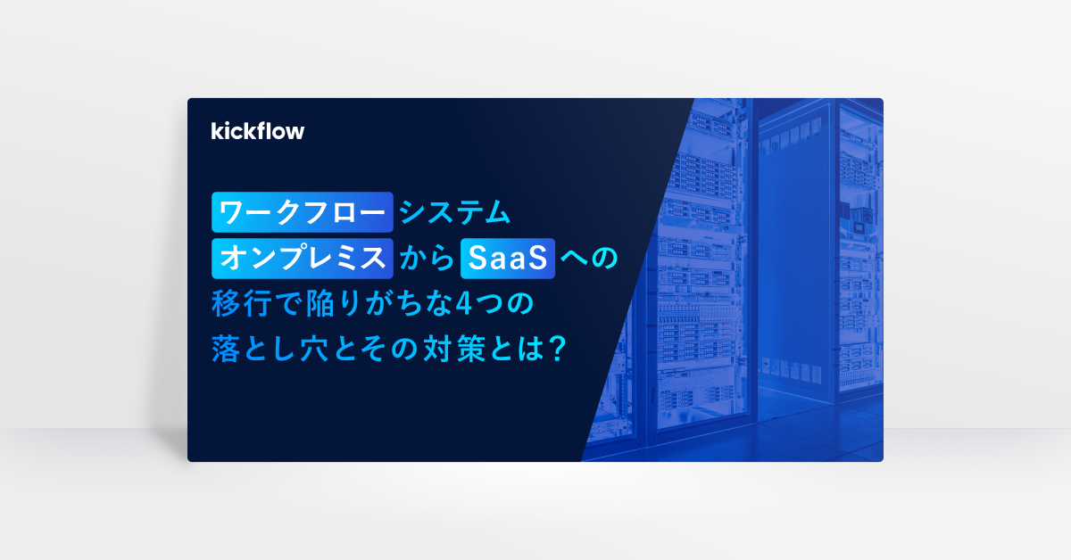 無料ガイド:ワークフローシステム オンプレミスからSaaSへの移行で陥りがちな4つの落とし穴とその対策とは？｜資料ダウンロード│kickflow (キックフロー) | 次世代のクラウドワークフロー