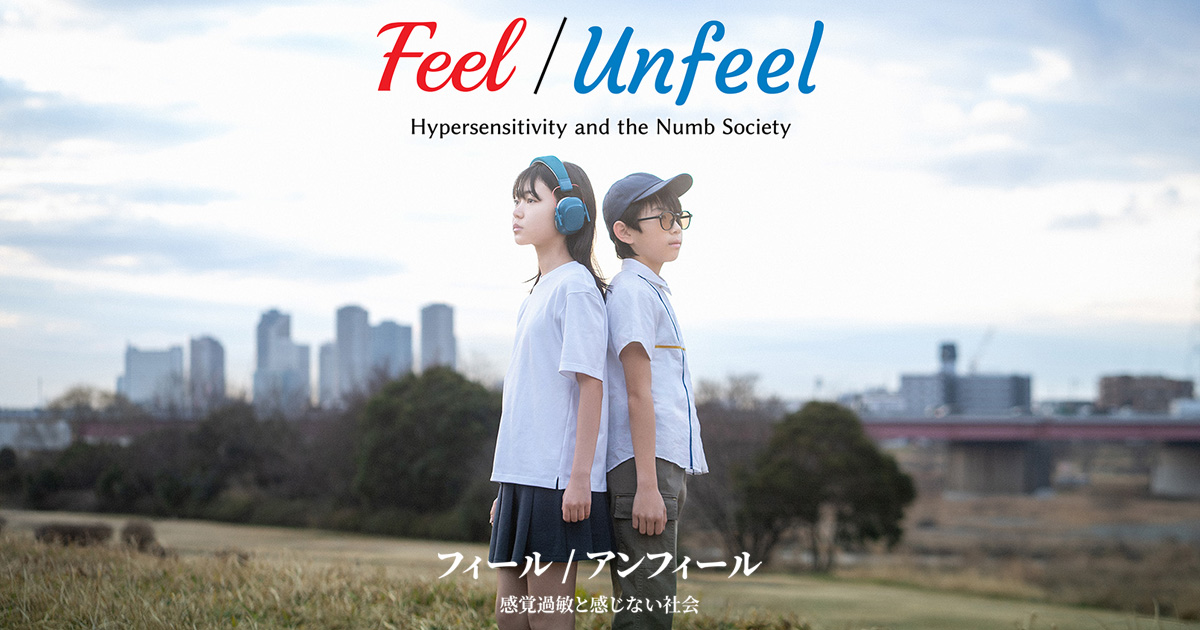Feel/Unfeel フィール/アンフィール ー感覚過敏と感じない社会 Hypersensitivity and the Numb Society