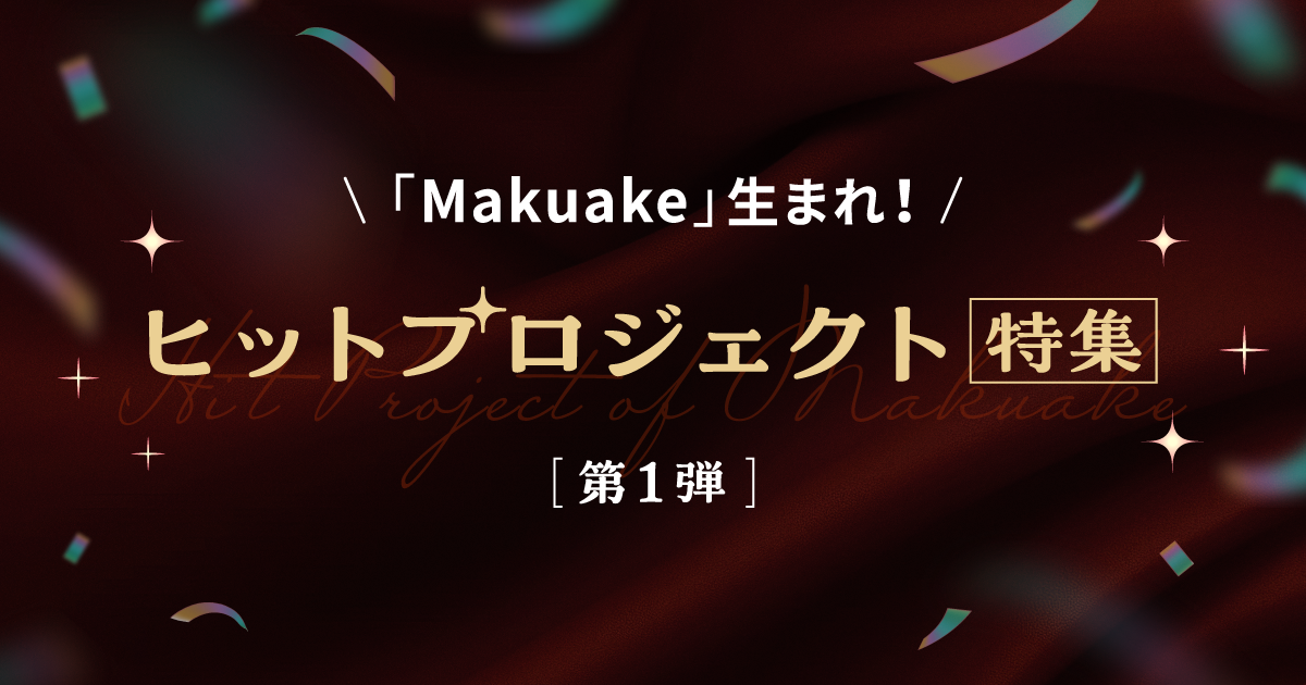 「Makuake」生まれ！ ヒットプロジェクト特集 第1弾