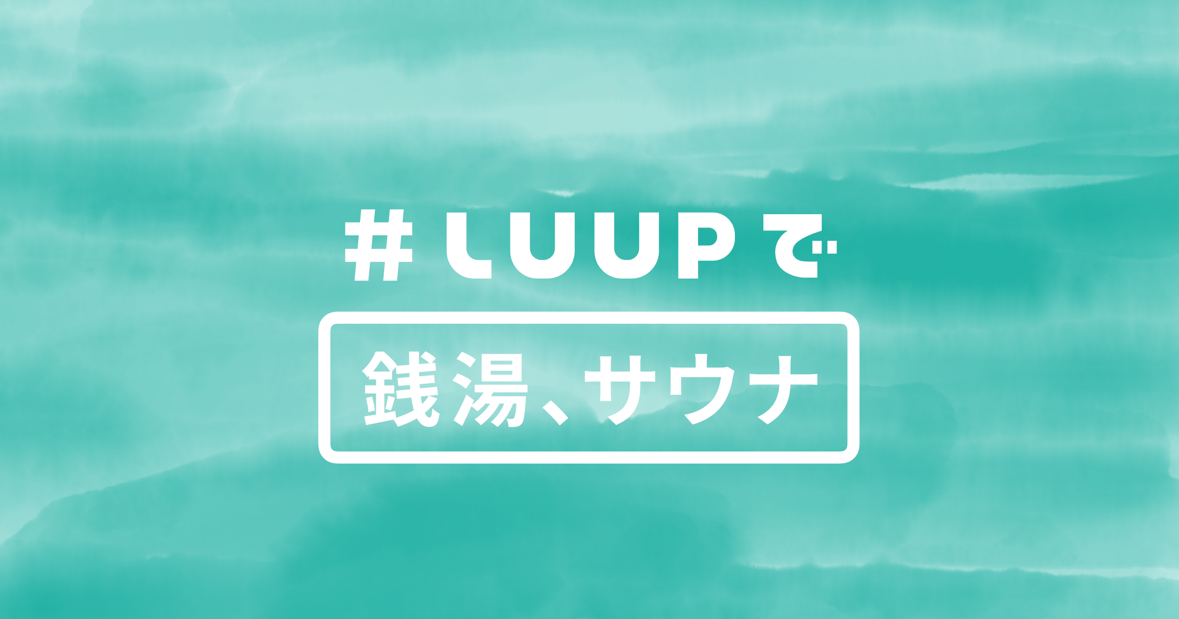 ＃LUUPで銭湯サウナ | LUUP（ループ）