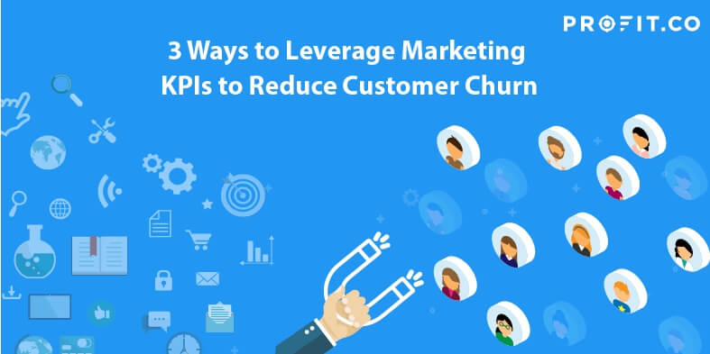 3 Ways Leverage Marketing KPIs to Reduce Customer Churn | Profit.co