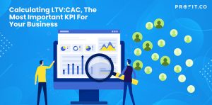 Calculating LTV:CAC, The Most Important KPI For Your Business