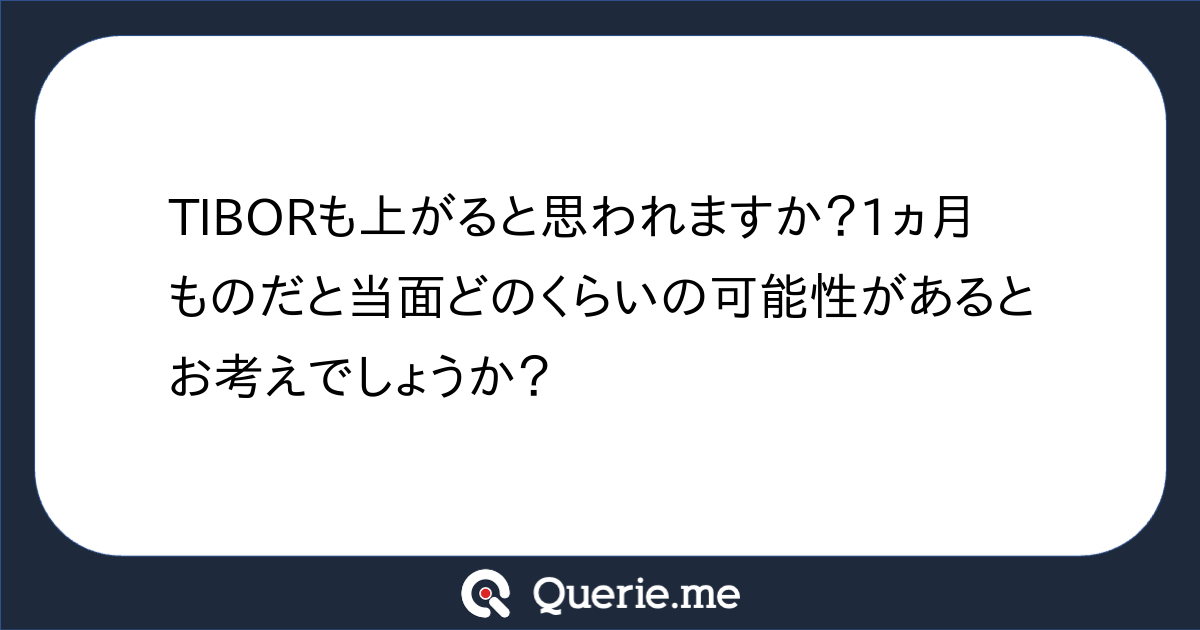 TIBORも上がると思われますか？1ヵ月ものだと当面どのくらいの可能性があるとお考えでしょうか？|新たな発想を生み出す質問箱 Querie.me