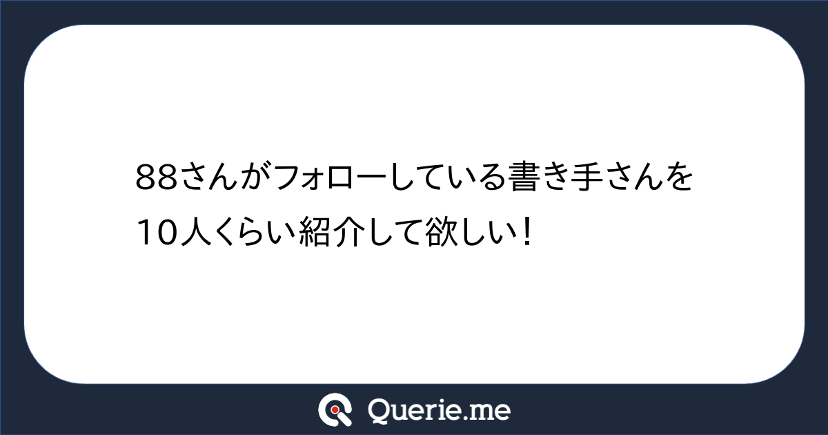 88さんがフォローしている書き手さんを10人くらい紹介して欲しい！|新たな発想を生み出す質問箱 Querie.me