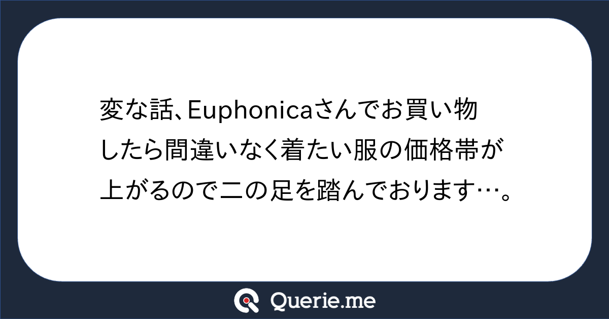 変な話、Euphonicaさんでお買い物したら間違いなく着たい服の価格帯が上がるので二の足を踏んでおります…。|新たな発想を生み出す質問箱 Querie.me