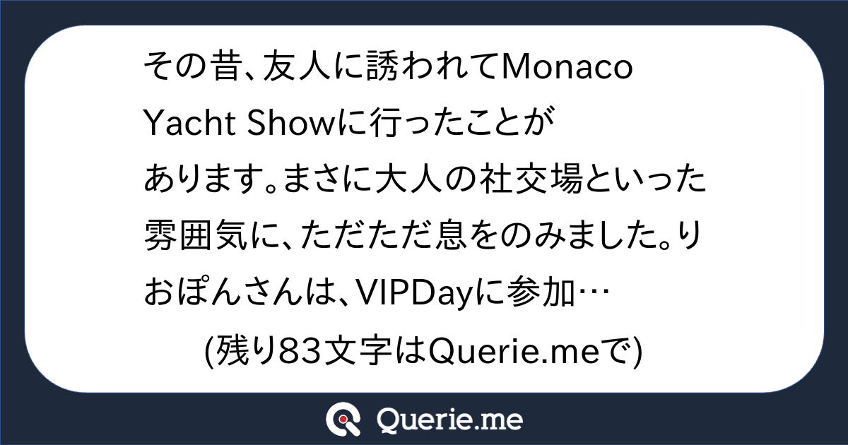 その昔、友人に誘われてMonaco Yacht Showに行ったことがあります。まさに大人の社交場といった雰囲気に、ただただ息をのみました ...