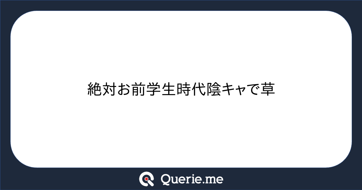 絶対お前学生時代陰キャで草|新たな発想を生み出す質問箱 Querie.me