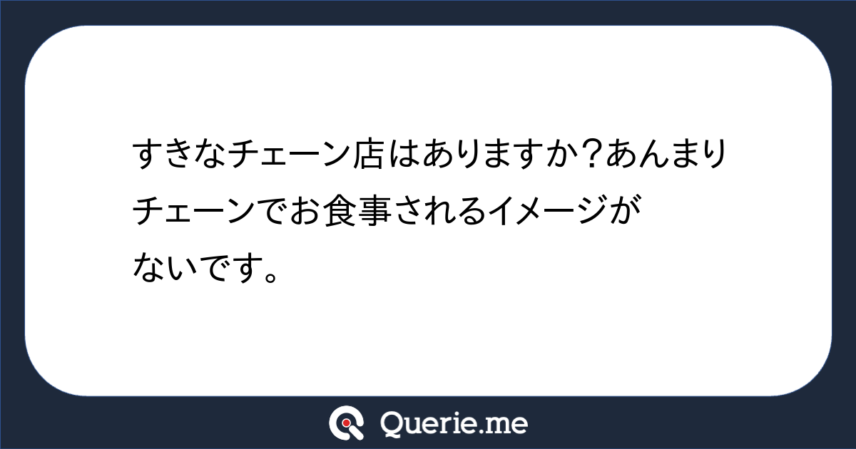 すきなチェーン店はありますか？あんまりチェーンでお食事されるイメージがないです。|新たな発想を生み出す質問箱 Querie.me