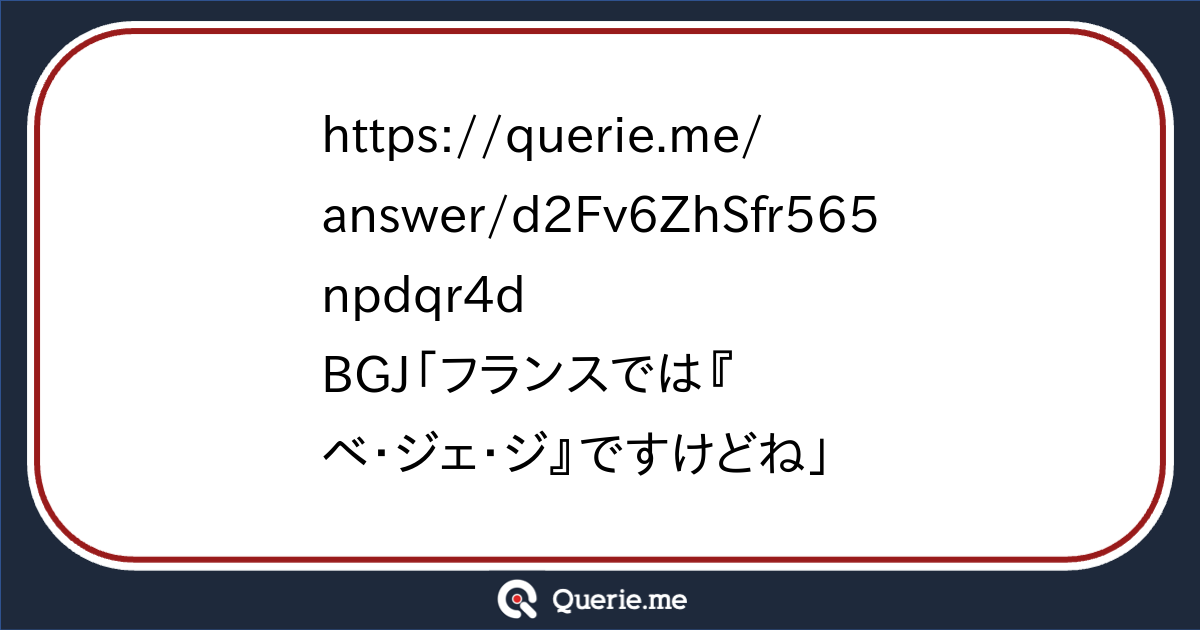 https://querie.me/answer/d2Fv6ZhSfr565npdqr4dBGJ「フランスでは『ベ・ジェ・ジ』ですけどね」|新たな発想を生み出す質問箱 Querie.me