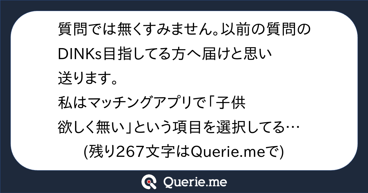 質問では無くすみません。以前の質問のDINKs目指してる方へ届けと思い送ります。私はマッチングアプリで「子供欲しく無い」という項目を選択してる男性のみとマッチするようにして今の夫と結婚しました ...