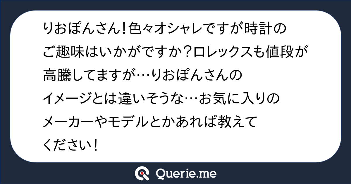 りおぽんさん！色々オシャレですが時計のご趣味はいかがですか？ロレックスも値段が高騰してますが…りおぽんさんのイメージとは違いそうな…お気に入り ...