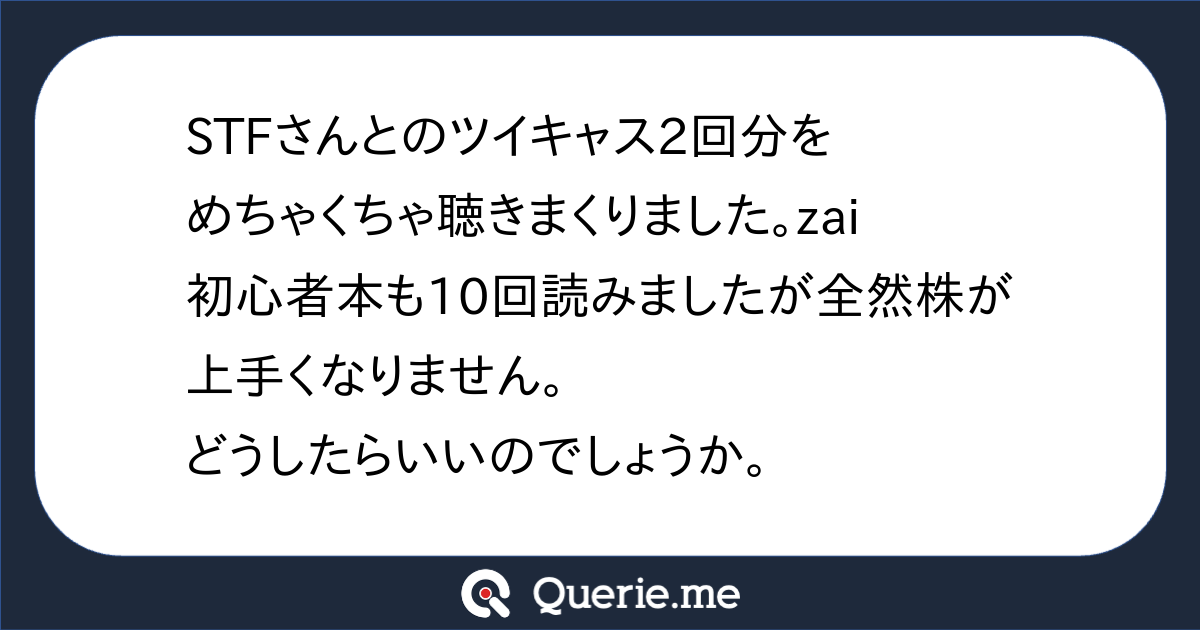 STFさんとのツイキャス2回分をめちゃくちゃ聴きまくりました。zai初心者本も10回読みましたが全然株が上手くなりません。どうしたらいいのでしょうか。|新たな発想を生み出す質問箱 Querie.me