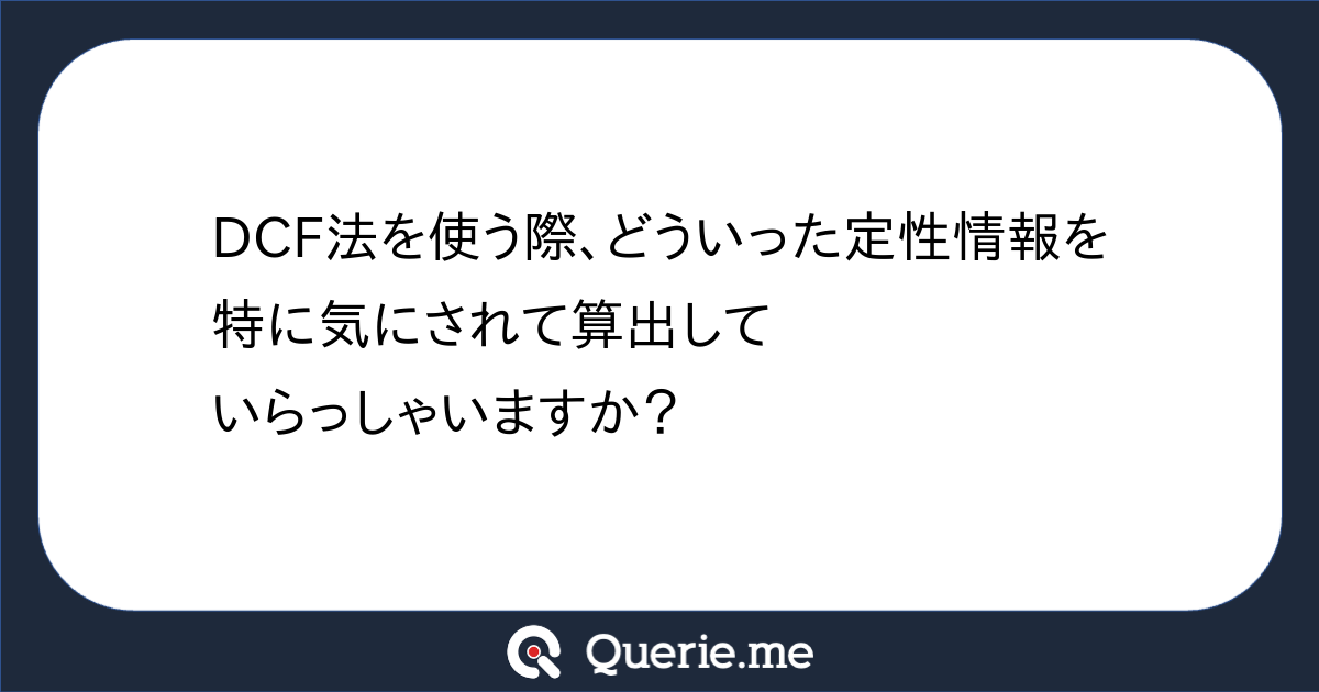 DCF法を使う際、どういった定性情報を特に気にされて算出していらっしゃいますか？|新たな発想を生み出す質問箱 Querie.me